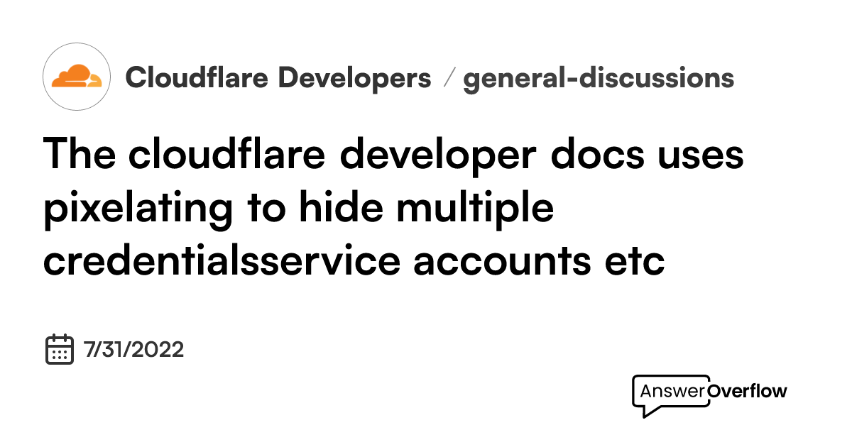 The cloudflare developer docs uses pixelating to hide multiple credentials/service accounts etc ...