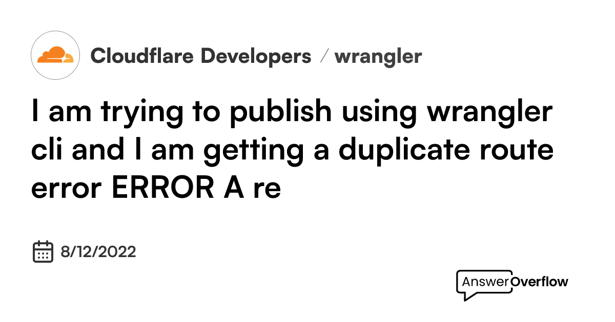 I am trying to publish using wrangler cli and I am getting a duplicate route error. [ERROR] A ...