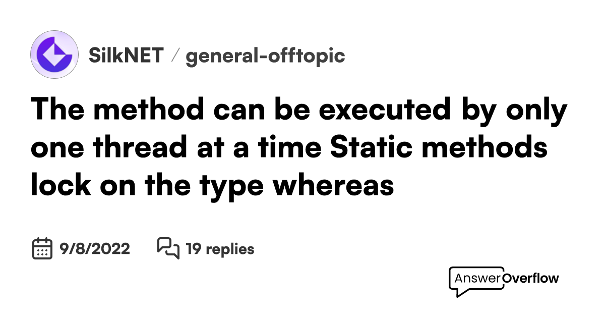 `The method can be executed by only one thread at a time. Static methods lock on the type ...