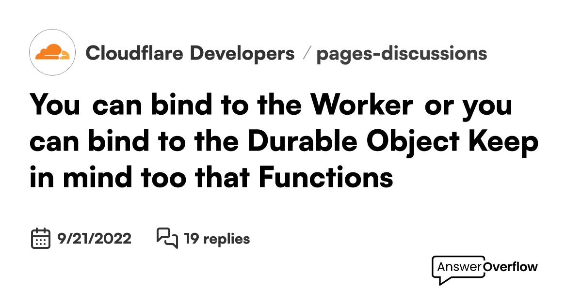 You can bind to the Worker, or you can bind to the Durable Object. Keep in mind too, that ...