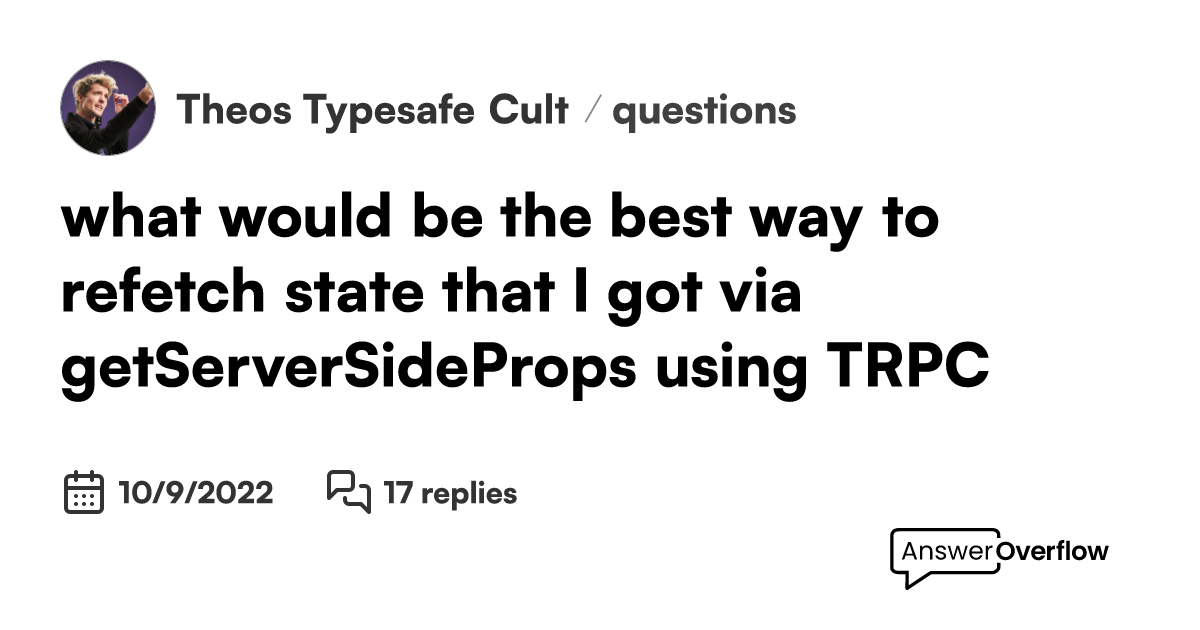 What Would Be The Best Way To Refetch State That I Got Via Getserversideprops Using Trpc Theo