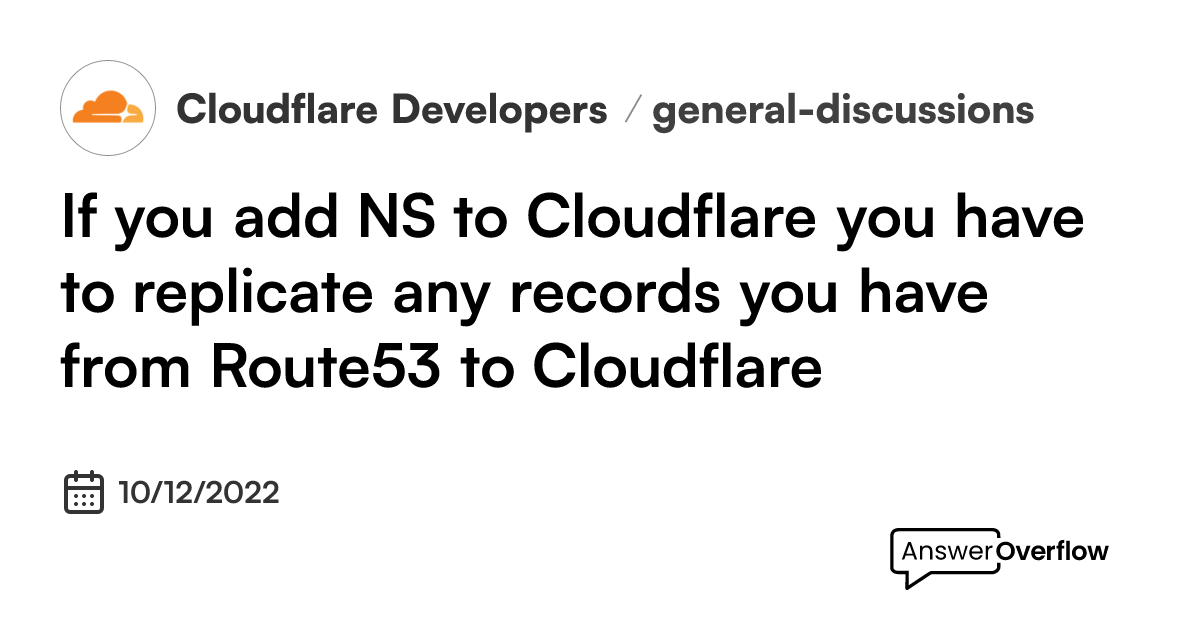 If you add NS to Cloudflare, you have to replicate any records you have from Route53 to ...