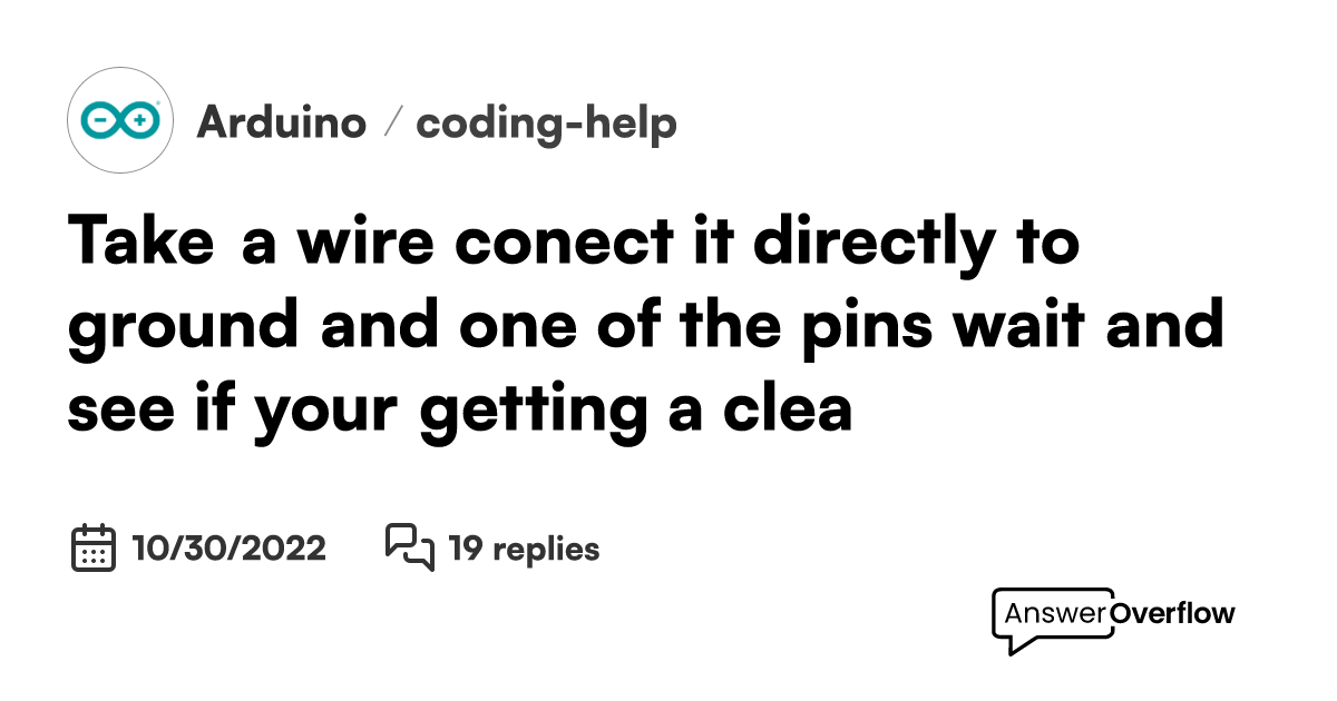 Take a wire, conect it directly to ground, and one of the pins, wait and see if your getting a ...