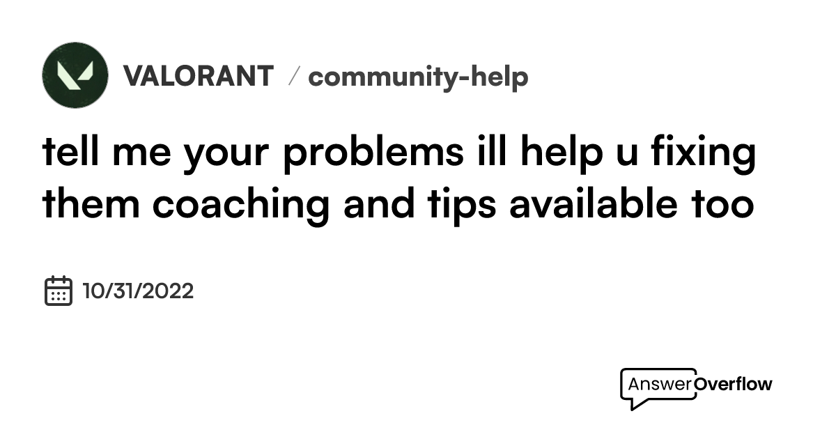 tell me your problems ill help u fixing them, coaching and tips ...