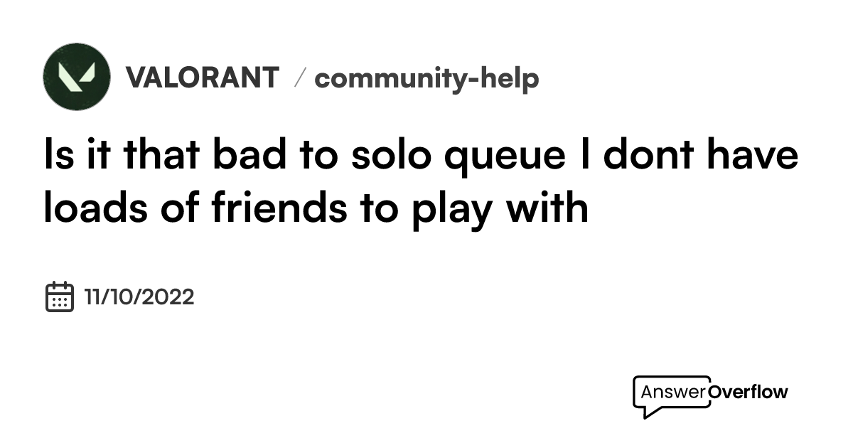 Is it that bad to solo queue, I don't have loads of friends to play with - VALORANT