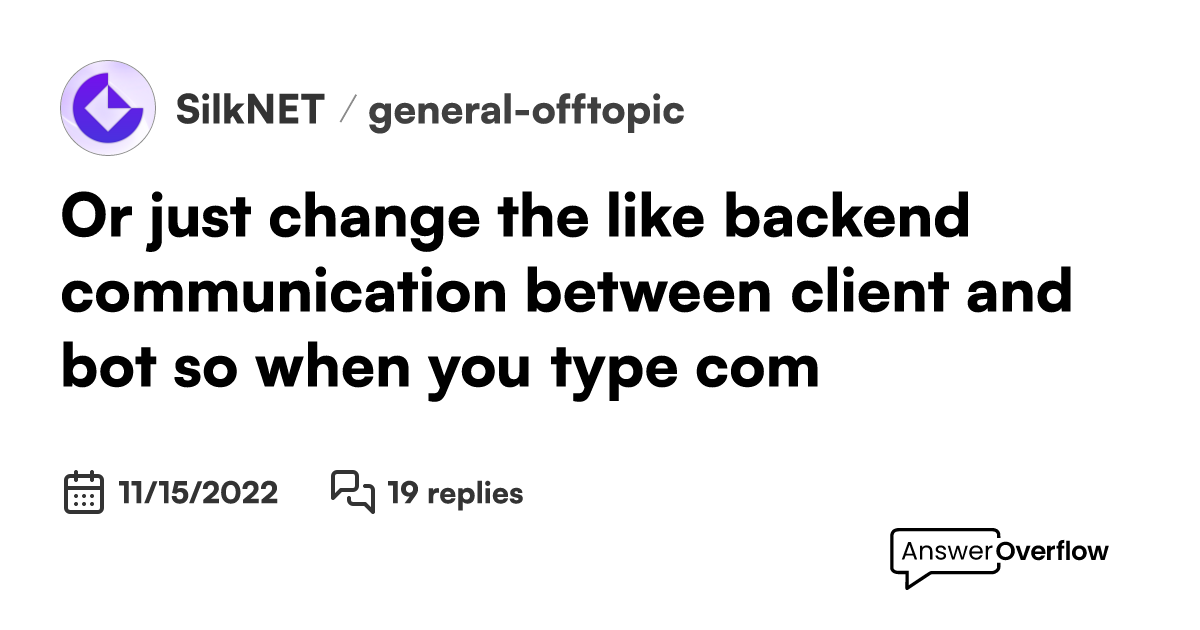 Or just ... change the like... backend communication between client and bot, so when you type ...