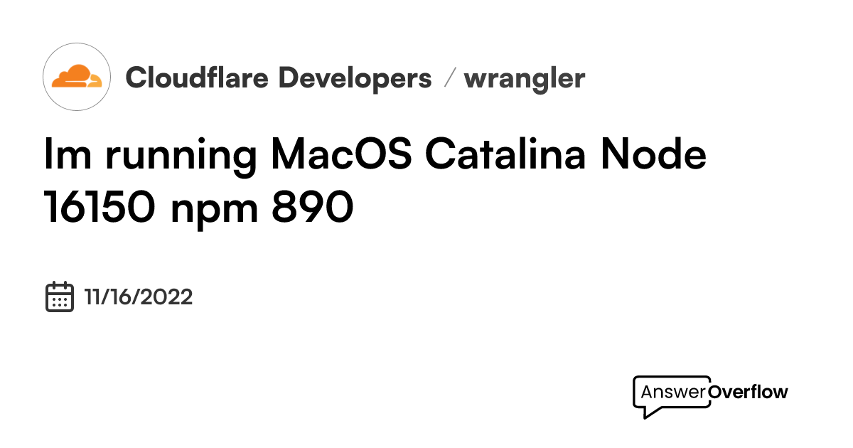 I'm running MacOS Catalina, Node 16.15.0, npm 8.9.0 - Cloudflare Developers
