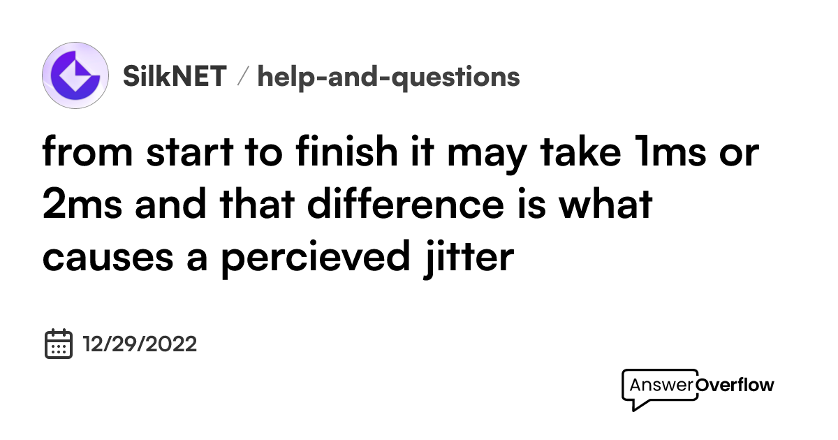 from start to finish it may take 1ms, or 2ms, and that difference is ...