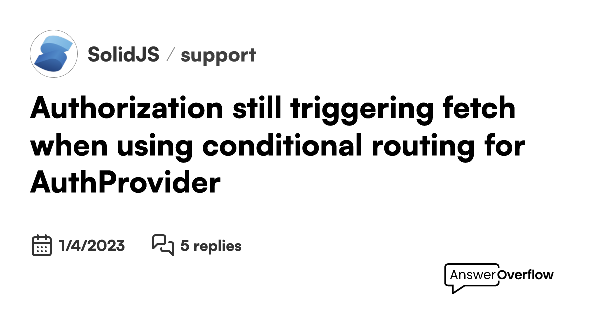 Authorization Still Triggering Fetch When Using Conditional Routing For Authprovider Solidjs