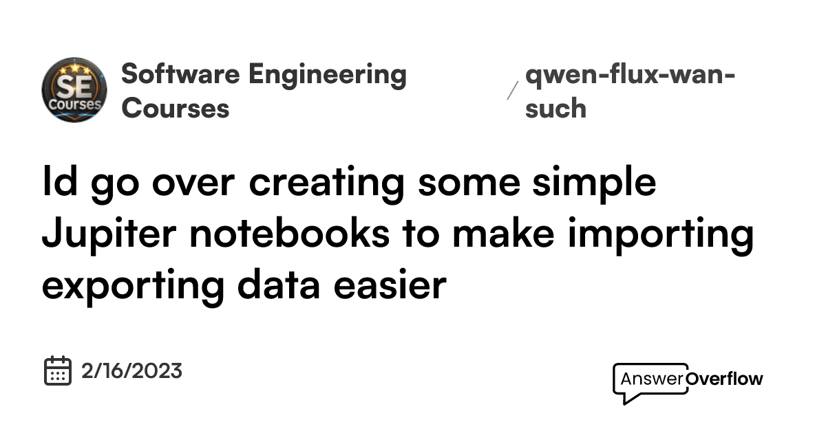 I’d go over creating some simple Jupiter notebooks to make importing exporting data easier ...