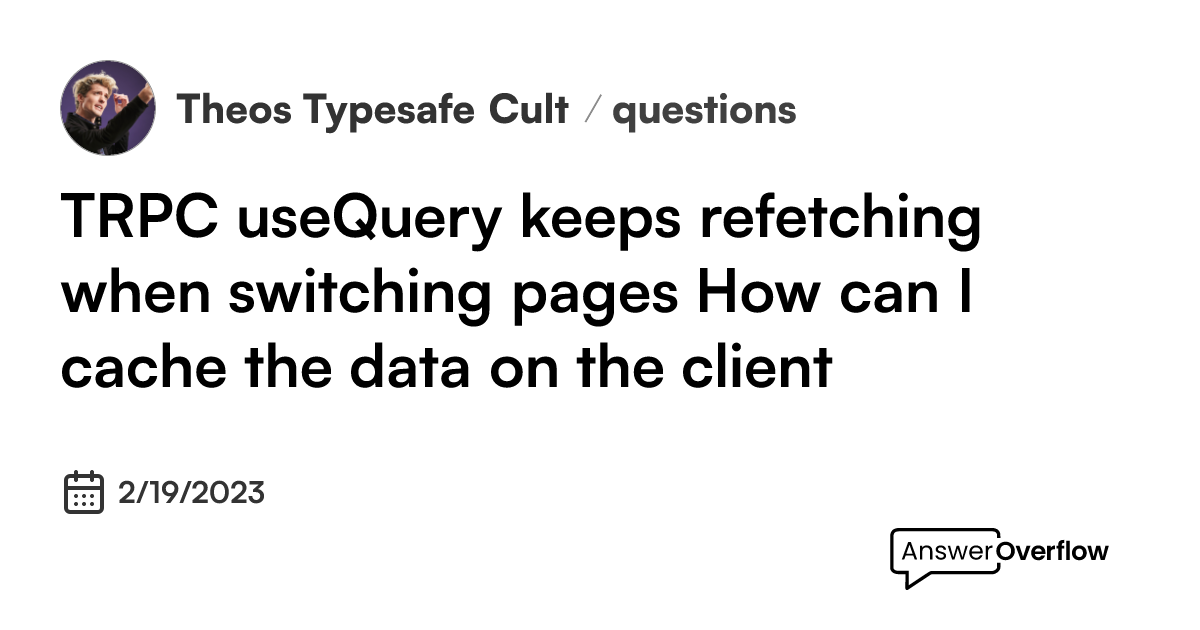 TRPC useQuery keeps refetching when switching pages? How can I cache the data on the client ...