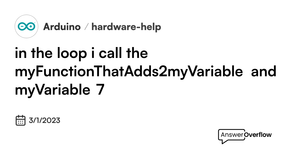 in the loop i call the `myFunctionThatAdds2(myVariable);` and `myVariable = 7` - Arduino