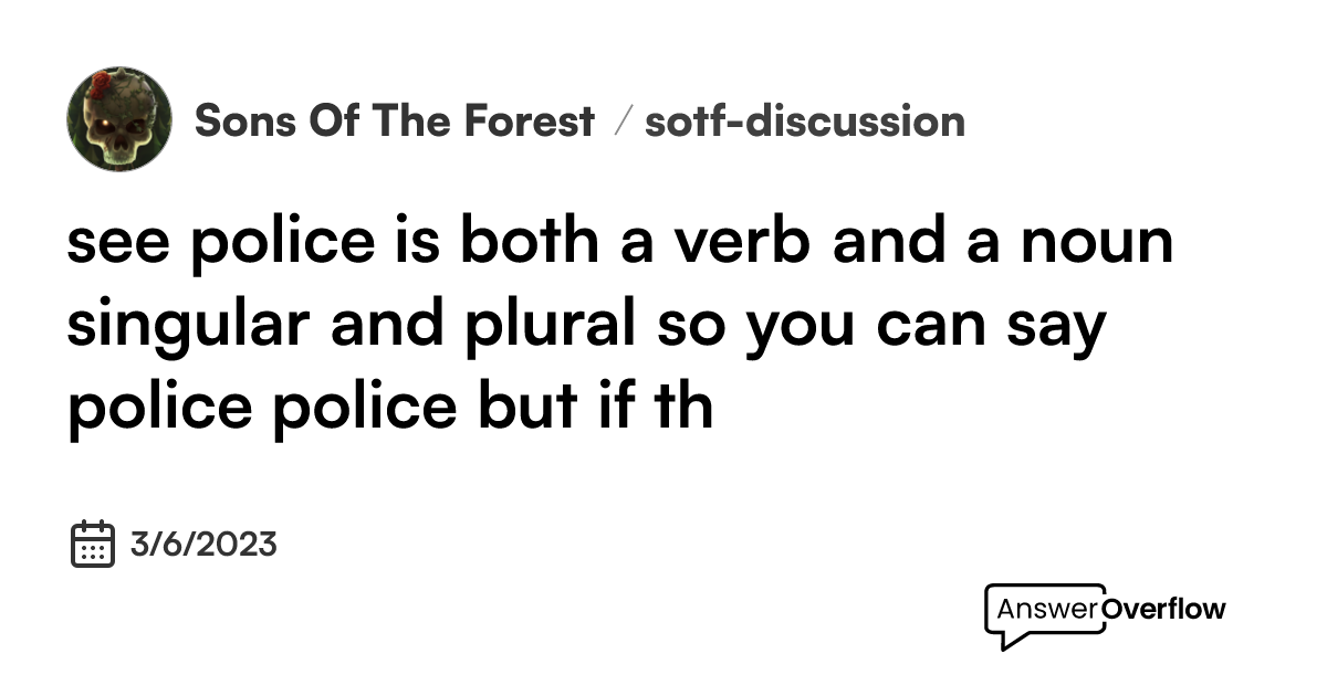 see, police is both a verb and a noun, singular and plural, so you can ...