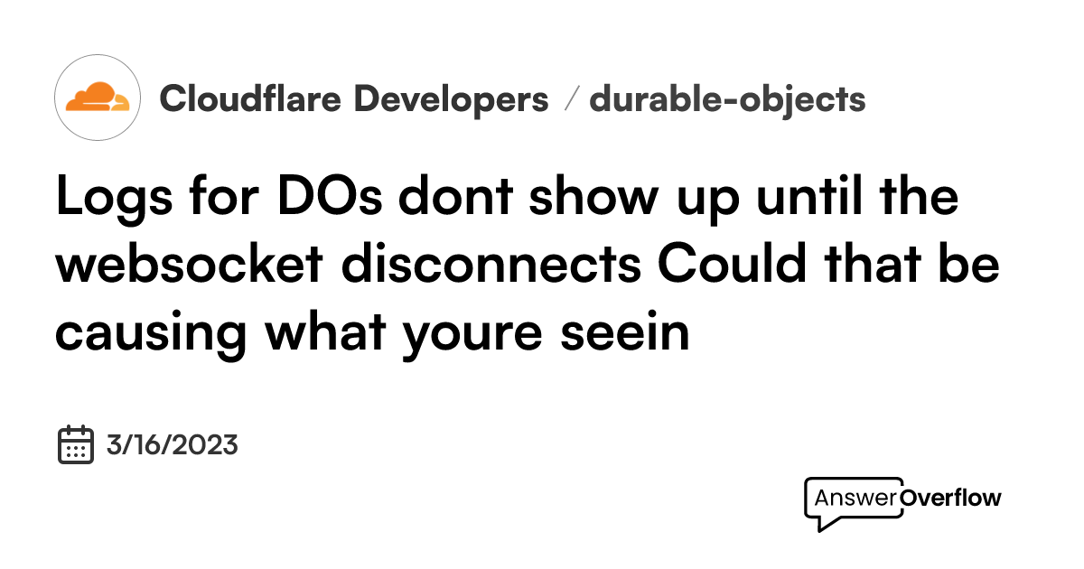 Logs for DOs don't show up until the websocket disconnects. Could that be causing what you're ...