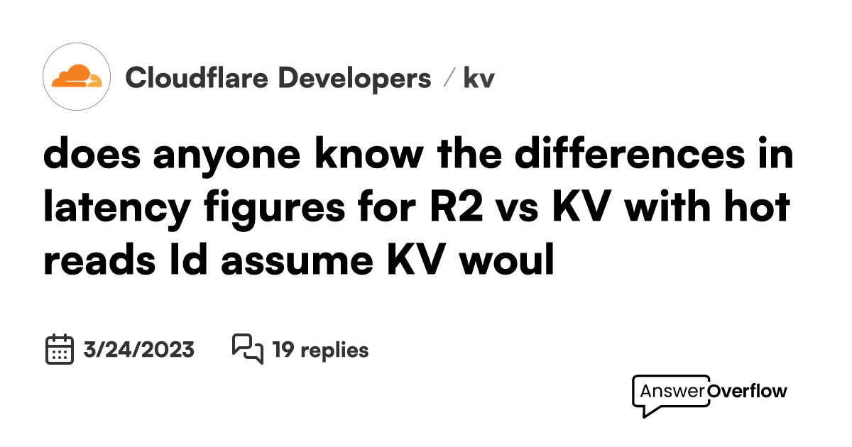 does anyone know the differences in latency figures for R2 vs KV with hot reads? I'd assume KV ...