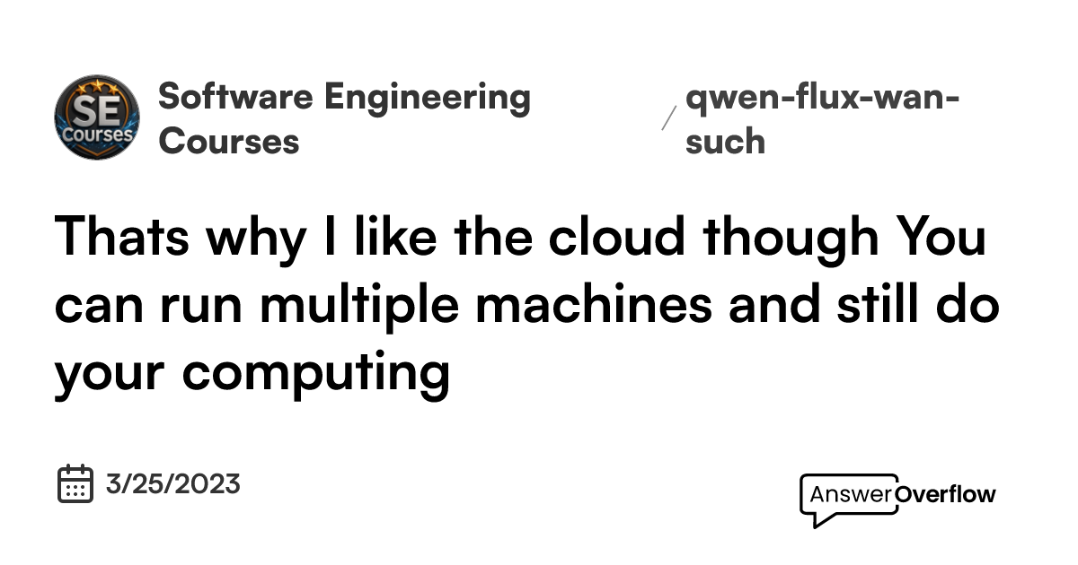 That’s why I like the cloud though. You can run multiple machines and ...