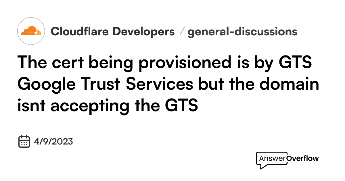 The cert being provisioned is by GTS (Google Trust Services) but the domain isn't accepting the ...