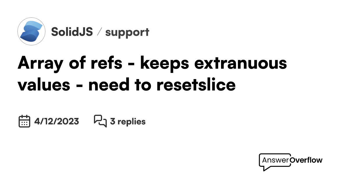 Array of refs - keeps extranuous values - need to reset/slice - SolidJS