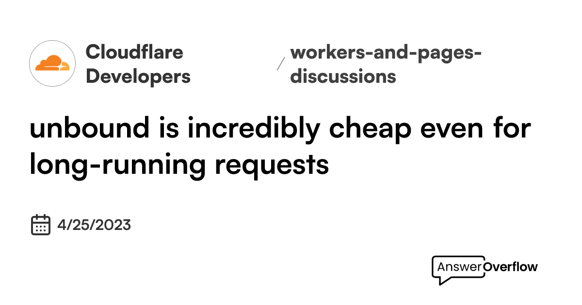 unbound is incredibly cheap even for long-running requests - Cloudflare Developers