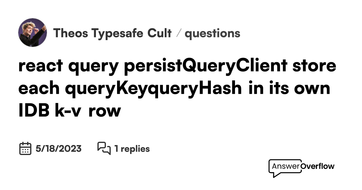 React Query Persistqueryclient Store Each Querykeyqueryhash In Its Own Idb K V Row Theos