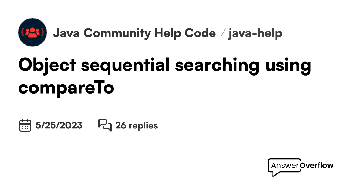 Object sequential searching using compareTo() - Java Community | Help. Code. Learn.
