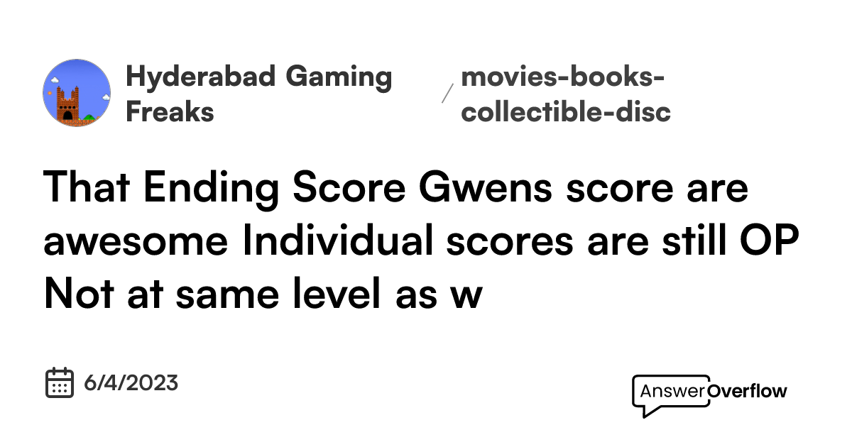 That Ending Score, Gwen's score are awesome. Individual scores are ...