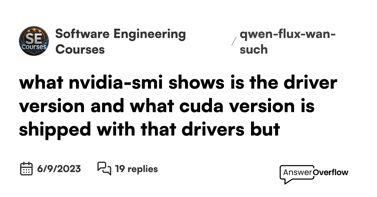 what nvidia-smi shows is the driver version and what cuda version is shipped with that drivers ...