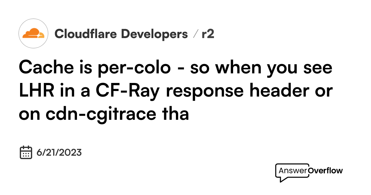 Cache is per-colo - so when you see `LHR` in a `CF-Ray` response header or on `/cdn-cgi/trace ...