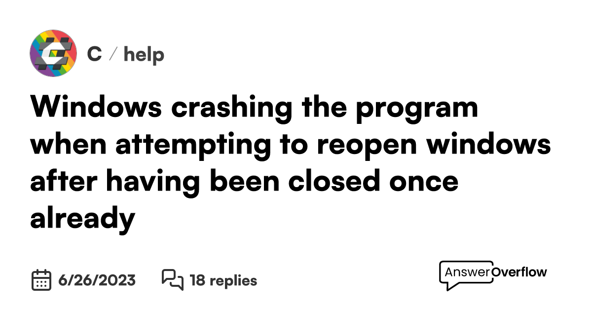 Windows crashing the program when attempting to reopen windows after having been closed once ...