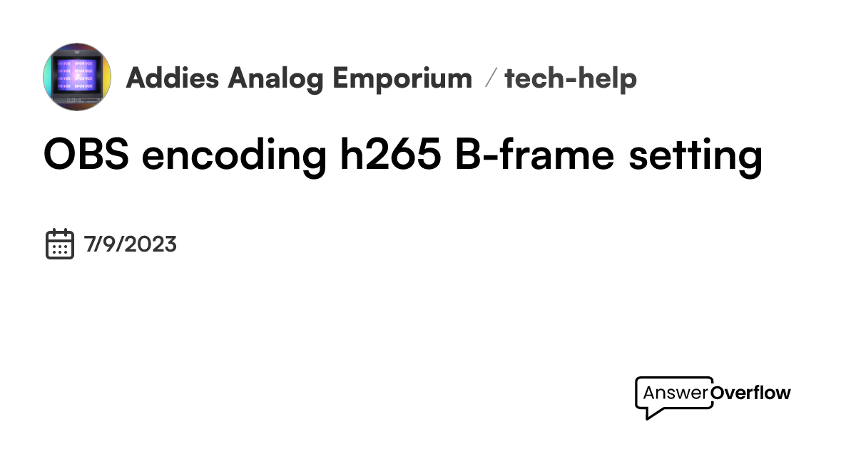 OBS encoding: h265 B-frame setting? - 📼 Addie’s Analog Emporium 🌐