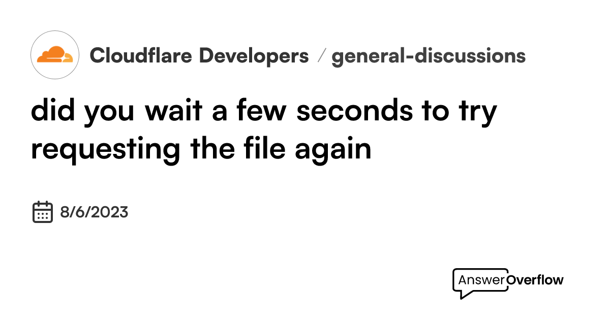 did you wait a few seconds to try requesting the file again? - Cloudflare Developers
