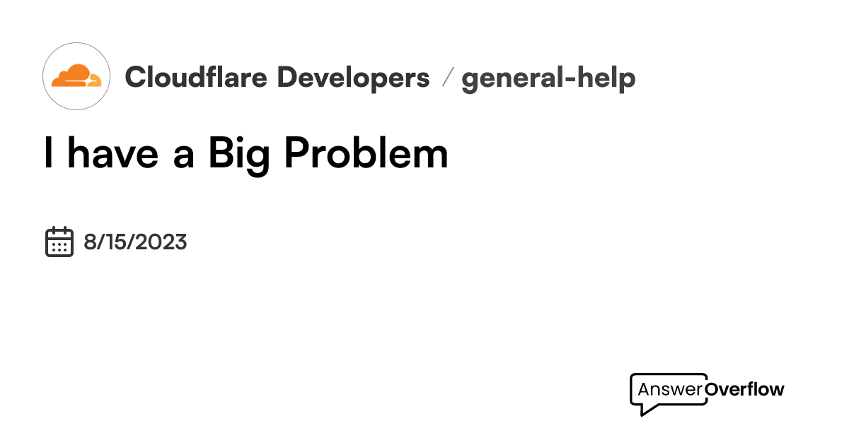 I have a Big Problem - Cloudflare Developers