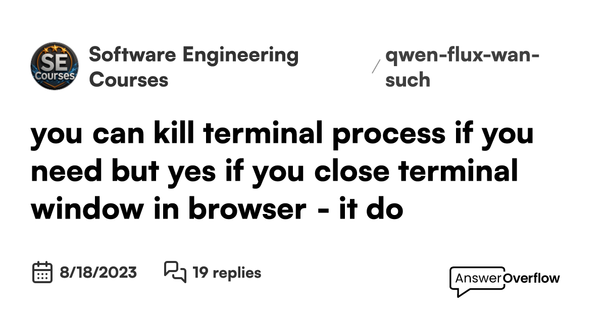 you can kill terminal process if you need. but yes, if you close ...