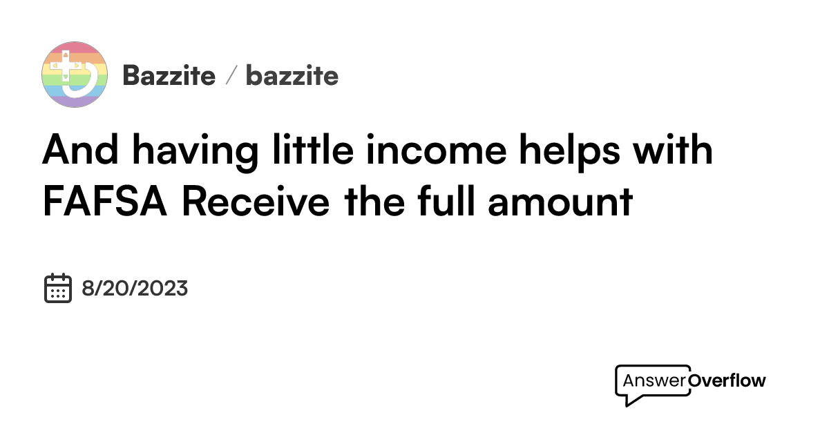 And having little income helps with FAFSA. Receive the full amount ...