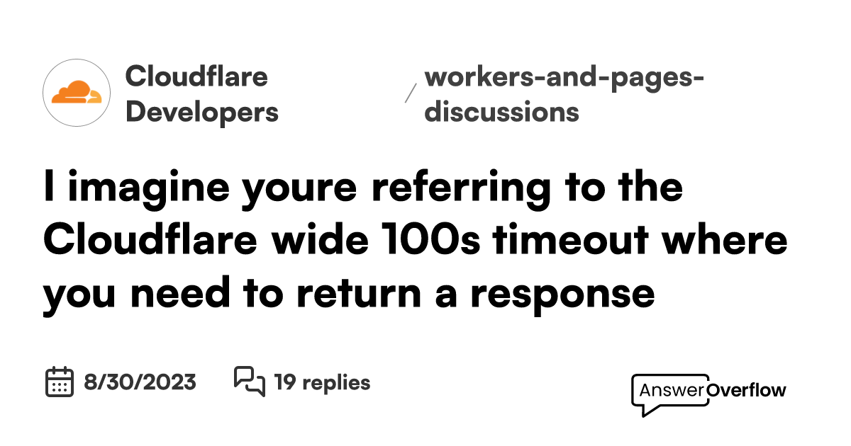 I imagine you're referring to the Cloudflare wide 100s timeout where you need to return a ...