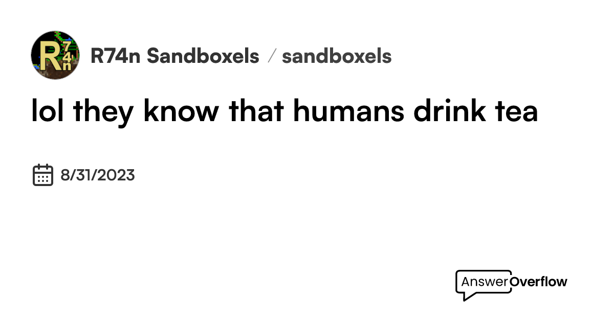 lol they know that humans drink tea - 🚨 R74n / Sandboxels