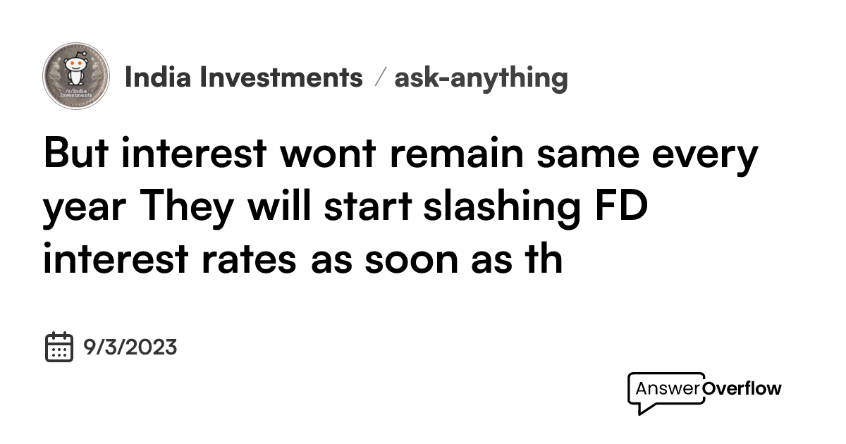 But interest won't remain same every year. They will start slashing FD ...