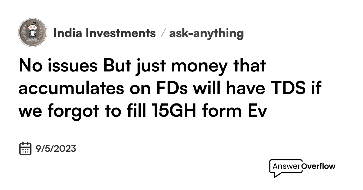 No issues. But just money that accumulates on FDs will have TDS if we ...