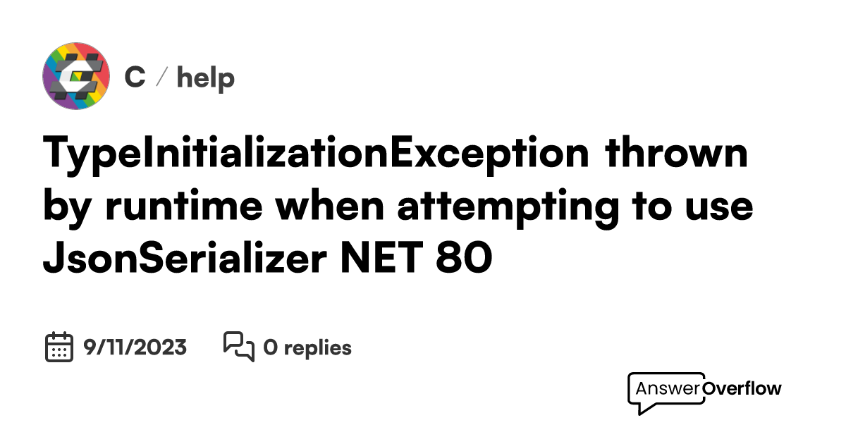 Typeinitializationexception Thrown By Runtime When Attempting To Use Jsonserializer Net 80 C