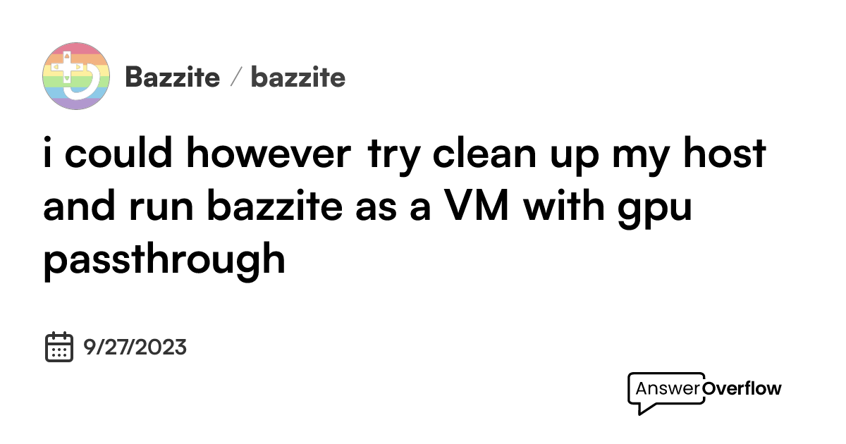 i could however try clean up my host and run bazzite as a VM with gpu passthrough 😏 - Universal Blue