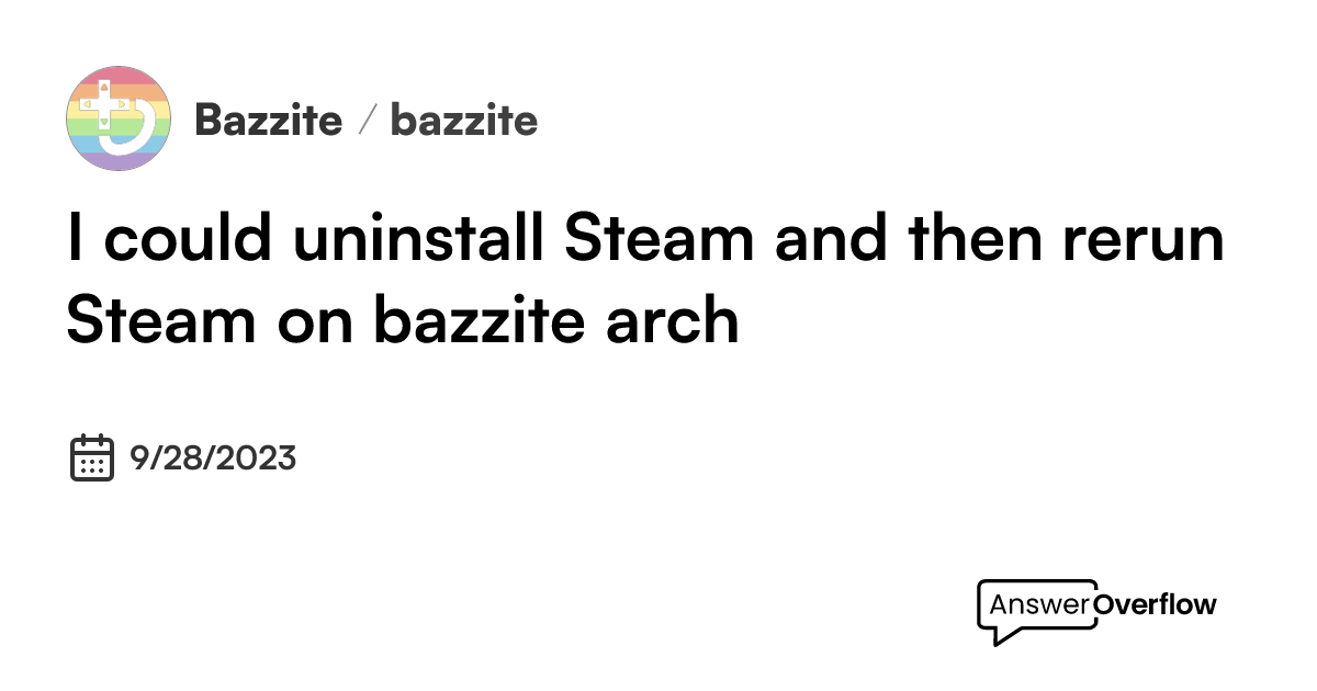 I could uninstall Steam and then rerun Steam on bazzite arch. - Universal Blue
