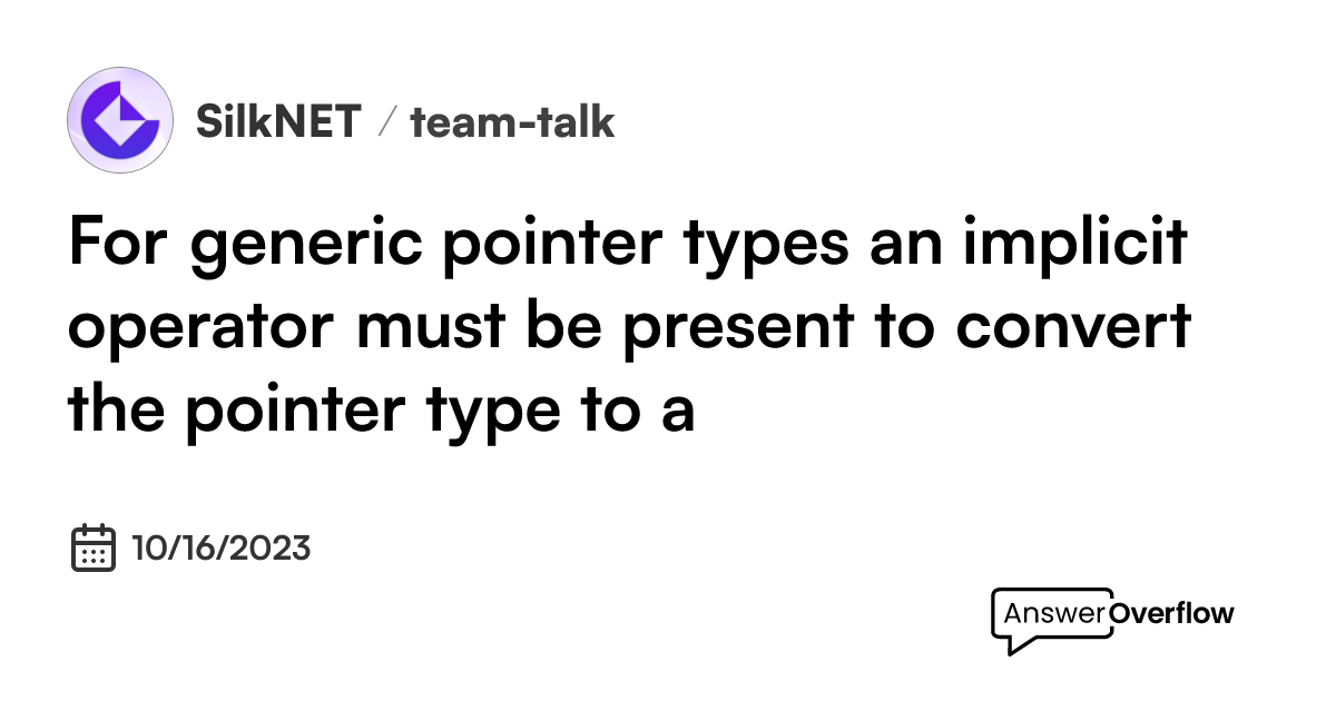 > For generic pointer types, an implicit operator must be present to convert the pointer type to ...