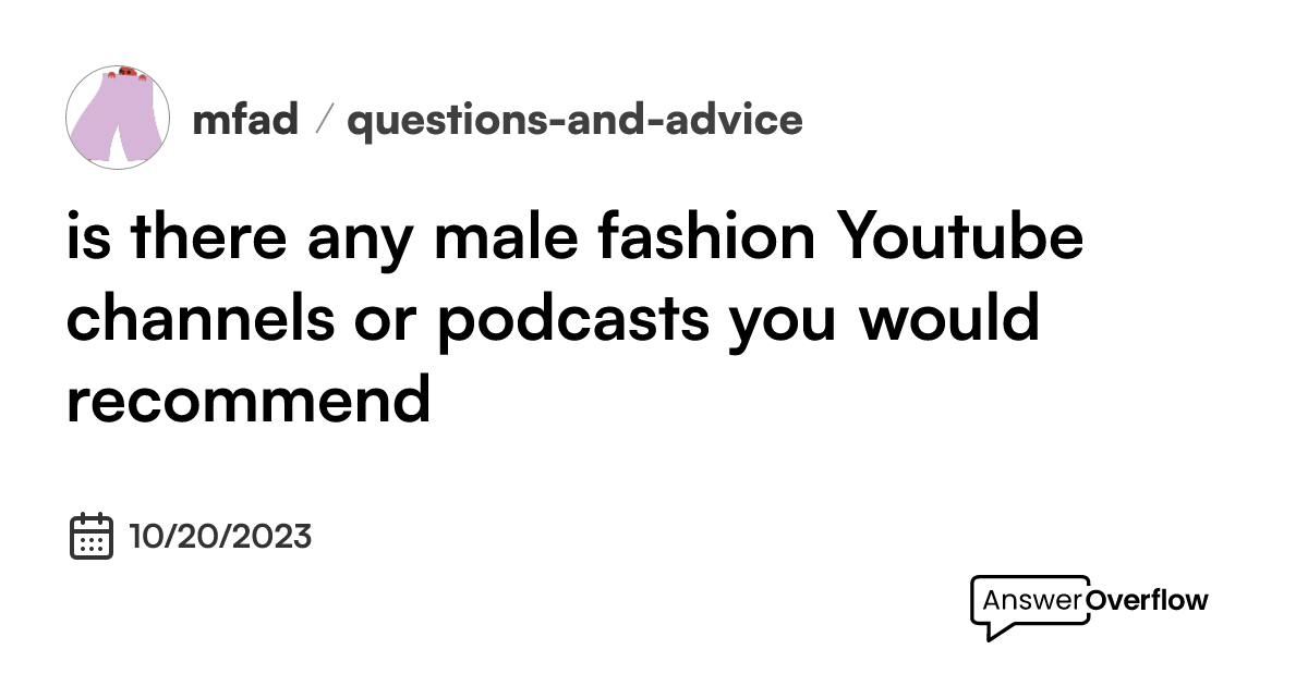 is there any male fashion Youtube channels or podcasts you would recommend? - mfad