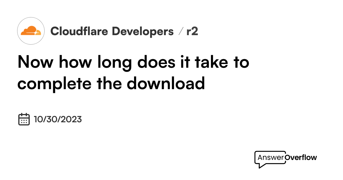 Now, how long does it take to complete the download? - Cloudflare Developers