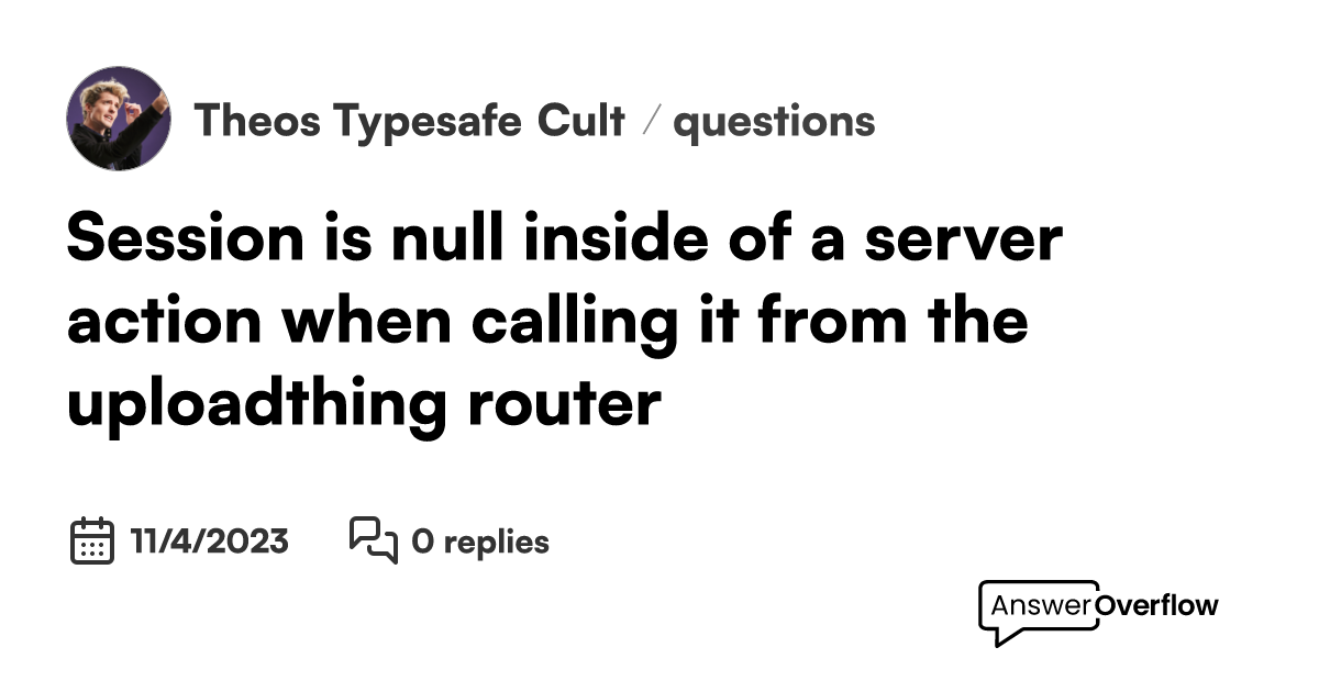 Session Is Null Inside Of A Server Action When Calling It From The Uploadthing Router Theos
