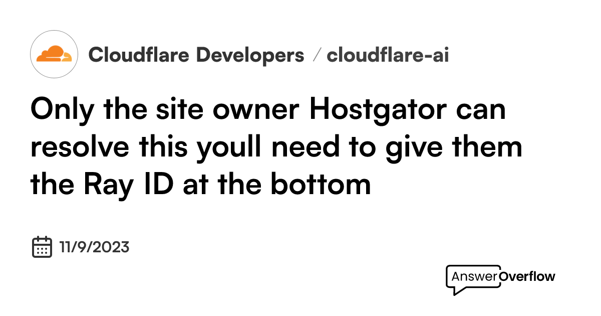 Only the site owner (Hostgator) can resolve this, you’ll need to give them the Ray ID at the ...
