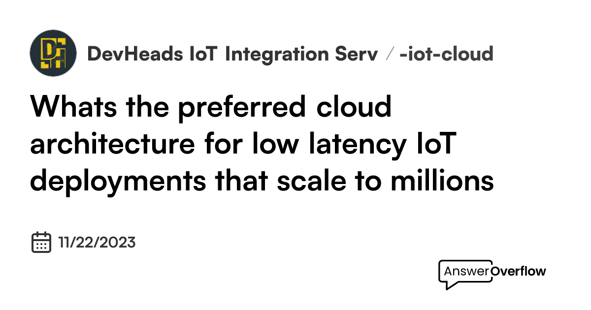 What’s the preferred cloud architecture for low latency IoT deployments that scale to millions ...