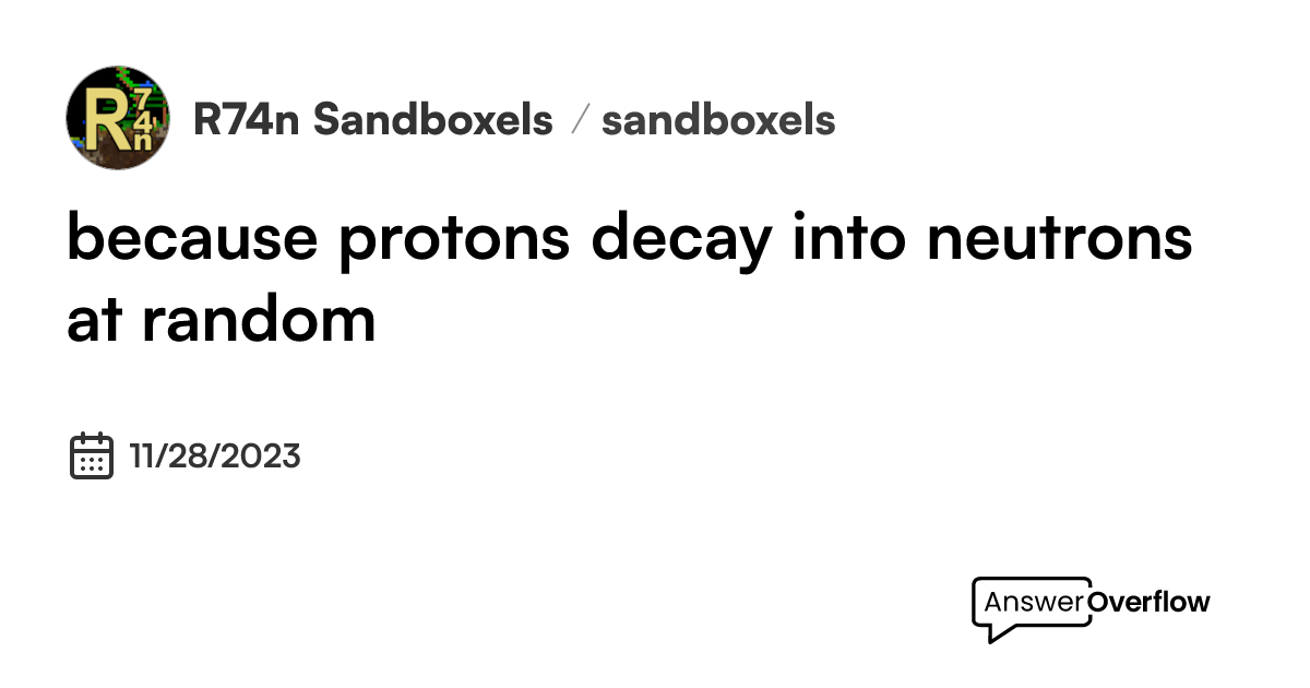 because protons decay into neutrons at random - 🚨 R74n / Sandboxels