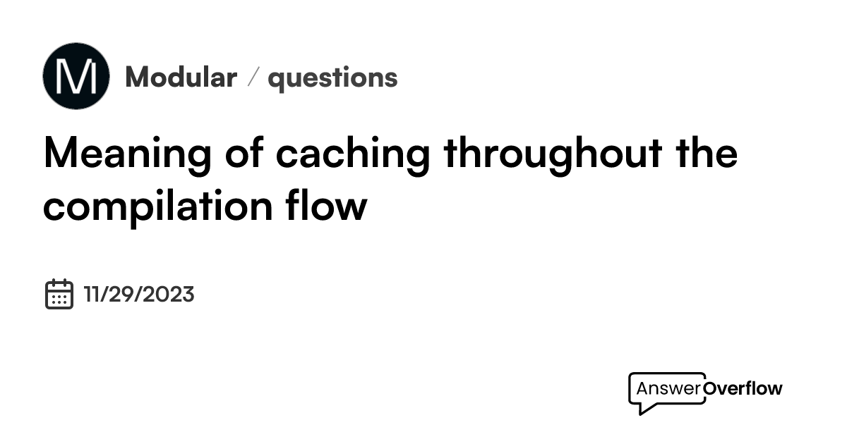 Meaning of "caching throughout the compilation flow"? - Modular