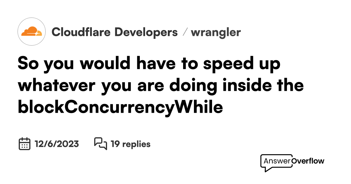 So you would have to speed up whatever you are doing inside the blockConcurrencyWhile ...